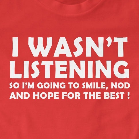 I Wasn't Listening So I'm Going To Smile Nod and Hope For The Best T ...